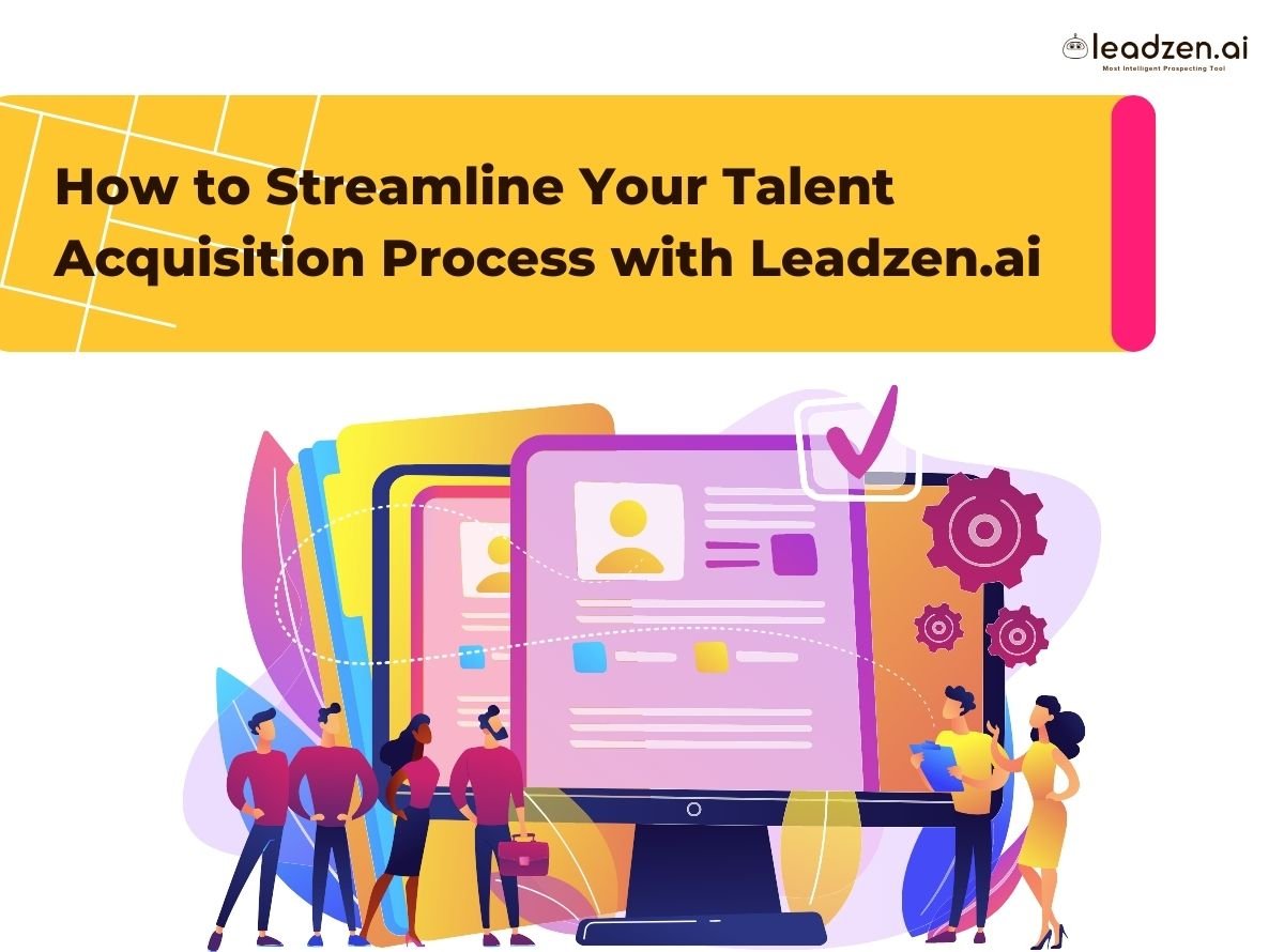 How to Streamline Your Talent Acquisition Process with Leadzen.ai
